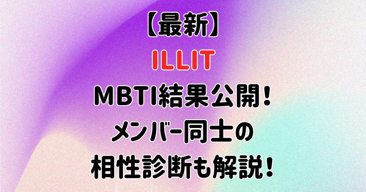 【最新】ILLIT (アイリット)のMBTI結果公開！メンバー同士の相性診断も解説！