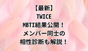 【最新】TWICEのMBTI結果公開！メンバー同士の相性診断も解説！