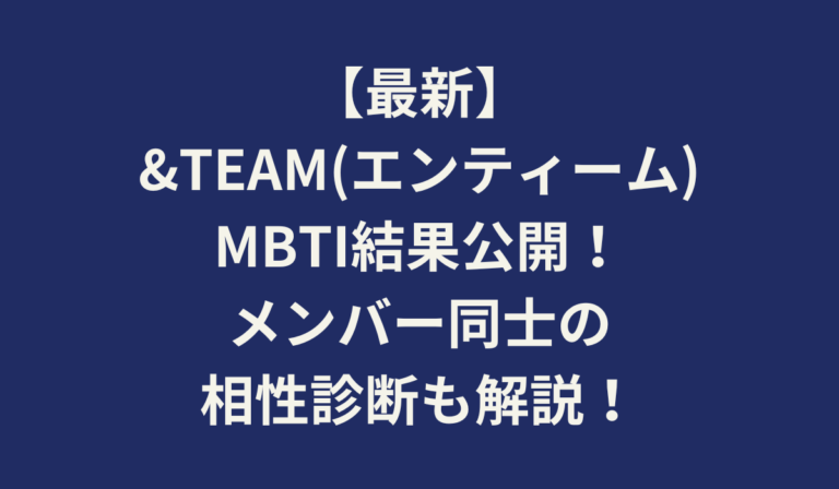 【最新】&TEAM(エンティーム)のMBTI結果公開！メンバー同士の相性診断も解説！