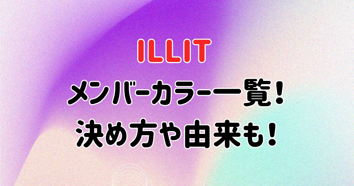 ILLIT (アイリット)のメンバーカラー一覧！決め方や由来も！