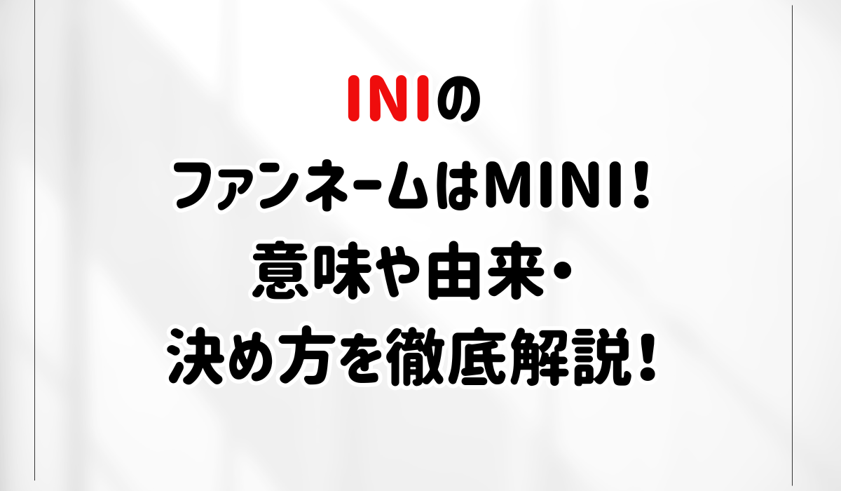INIのファンネームはMINI！意味や由来・決め方を徹底解説！