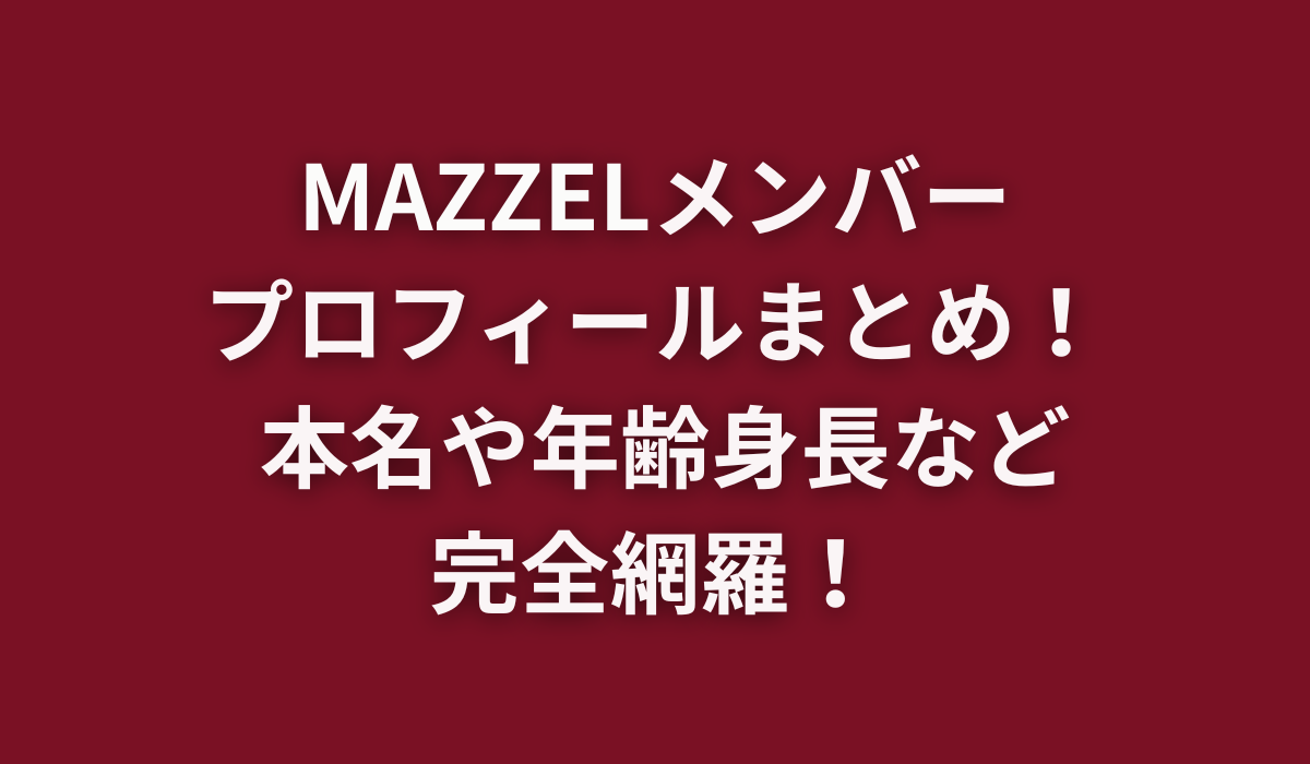 MAZZELメンバープロフィールまとめ！ 本名や年齢身長など完全網羅！