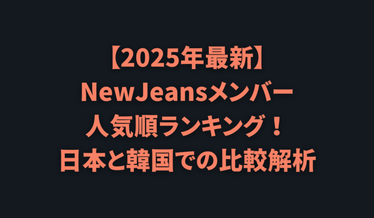 【2025年最新】NewJeansメンバー人気順ランキング！1位は誰？日本と韓国での比較解析