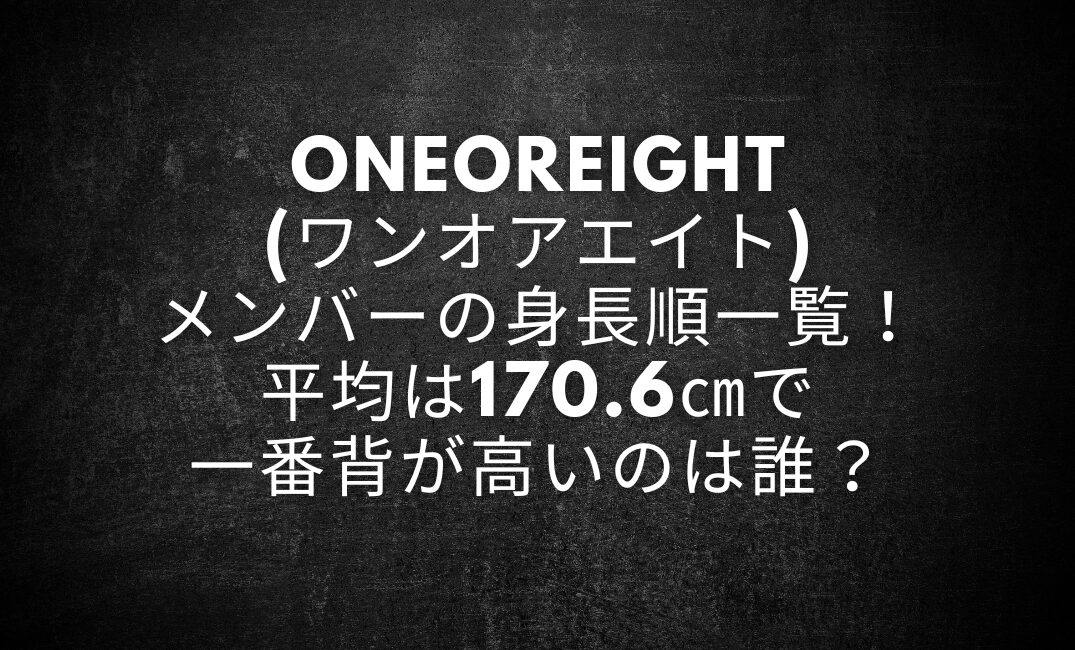 ONEOREIGHT(ワンオアエイト)メンバーの年齢順一覧！平均年齢や誕生日・最年長・最年少は？